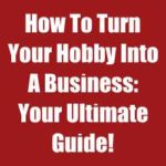 How To Turn Your Hobby Into A Business: Your Ultimate Guide! | WorkAnywhereNow.com